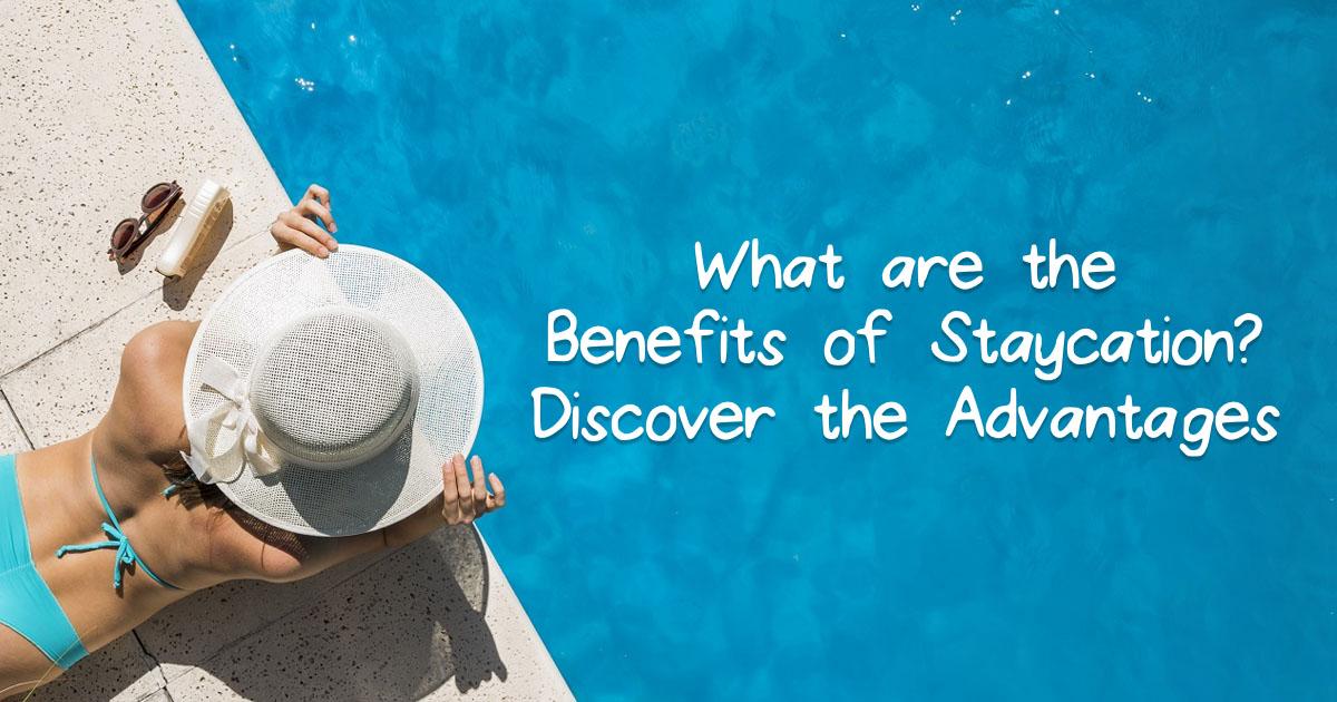 What are the Benefits of Staycation? Discover the Advantages