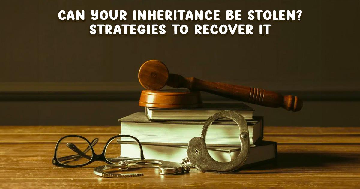 The Risk of Stolen Inheritance: Strategies for Recovery The Risk of Stolen Inheritance: Strategies for Recovery